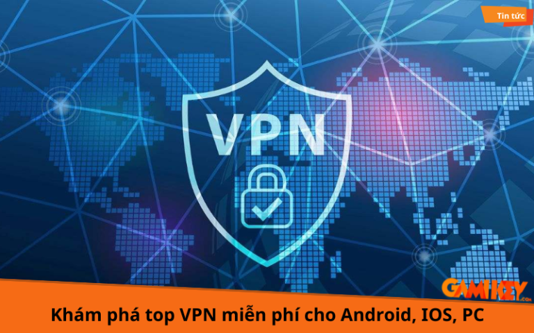 Khám phá top VPN miễn phí cho Android, IOS, PC - Gamikey